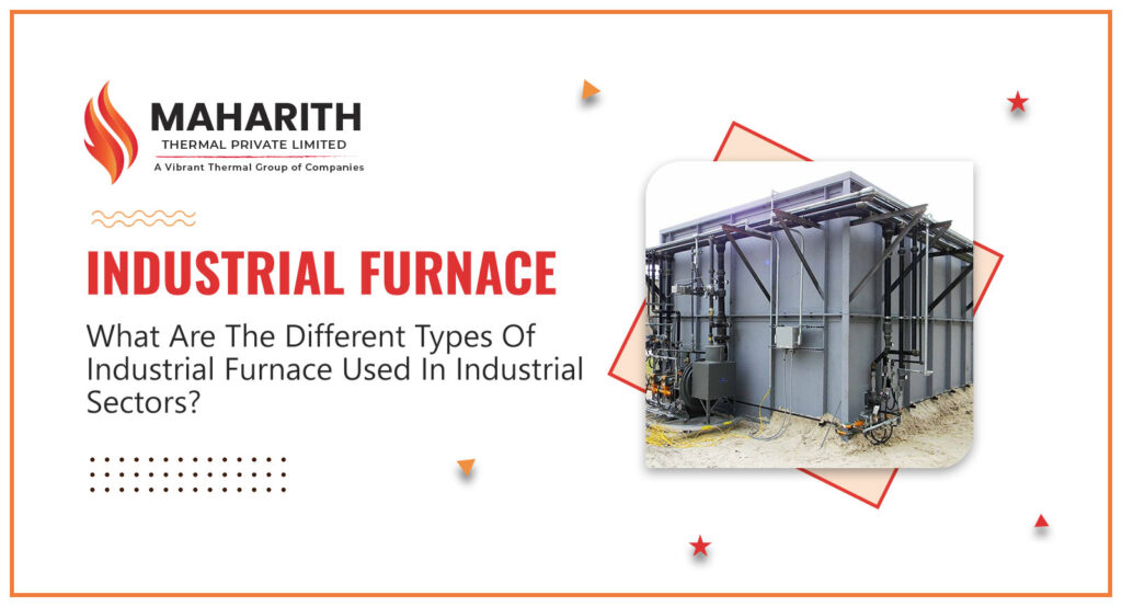 Blog on different types of Industrial Furnace!!! | Maharith