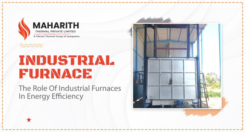 Industrial Furnaces' Role in Energy Efficiency | Maharith